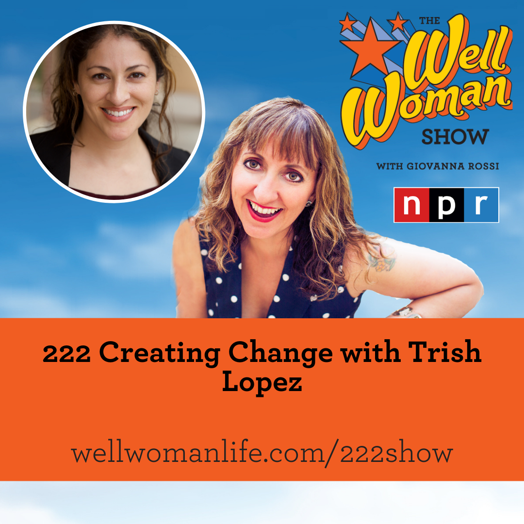 222 Creating Change with Trish Lopez - Well Woman Life